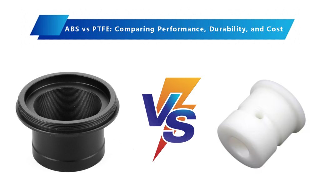 ABS 与 PTFE：性能、耐用性和成本比较